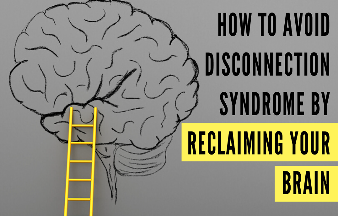 How to Avoid Disconnection Syndrome By Reclaiming Your Brain | Center ...