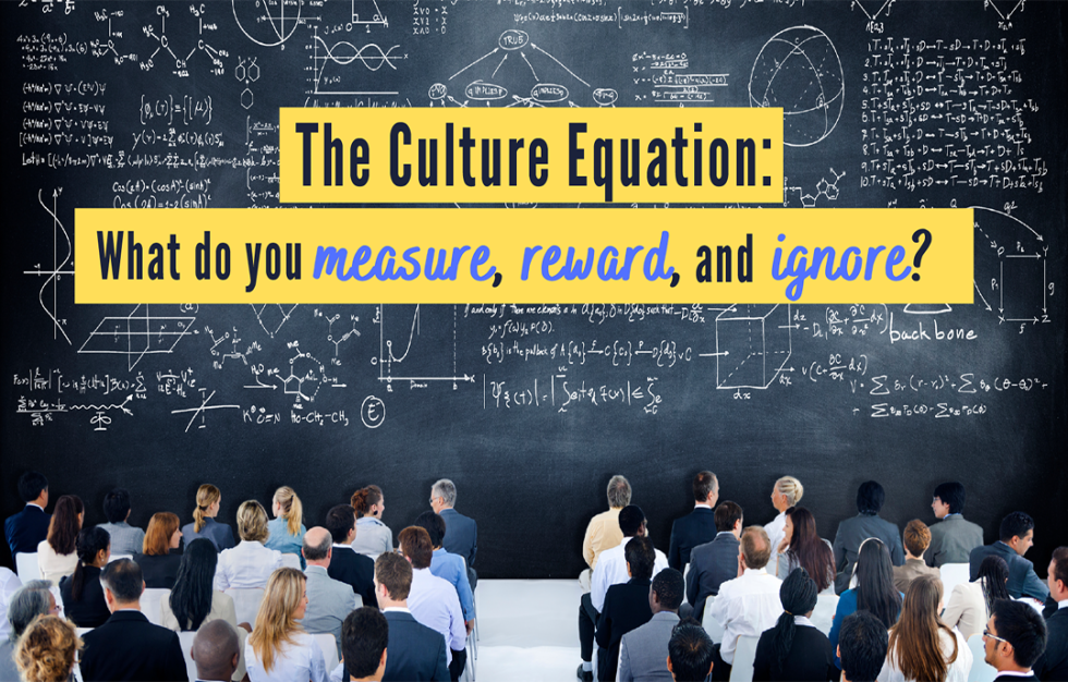 The Culture Equation: What do you Measure, Reward, and Ignore? - Center ...